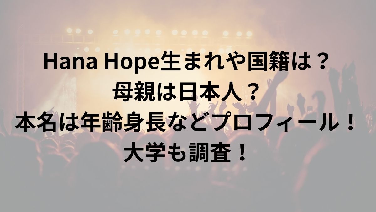 Hana Hope生まれや国籍は？母親は日本人？本名は年齢身長などプロフィール！大学も調査！ | 音色びより