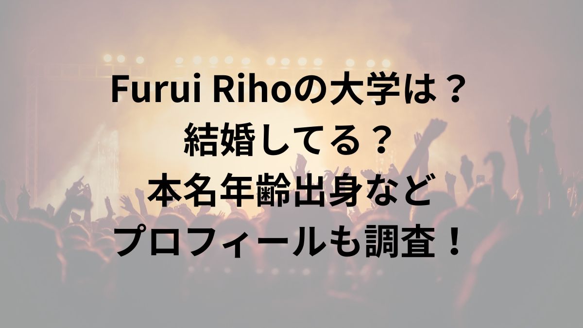 Furui Rihoの大学は？結婚してる？本名年齢出身などプロフィールも調査！ | 音色びより