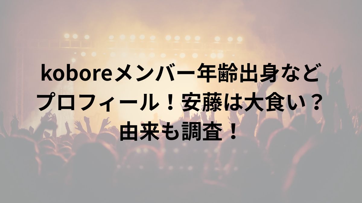 koboreメンバー年齢出身などプロフ！安藤は大食い？由来も調査！ | 音色びより
